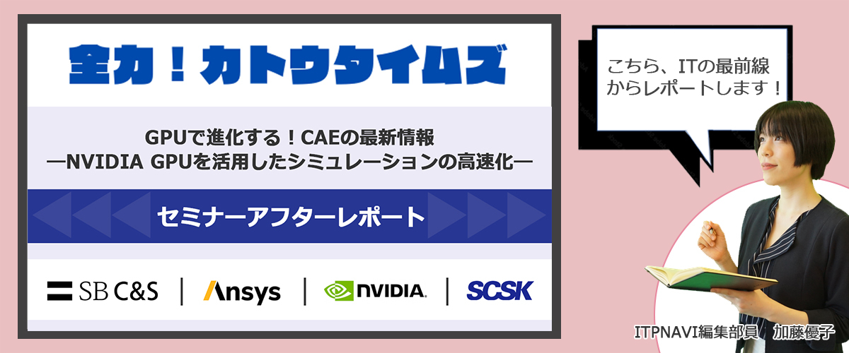 SCSK｜GPUで進化する！CAEの最新情報ーNVIDIA GPUを活用したシミュレーションの高速化ー｜SCSK IT Platform Navigator